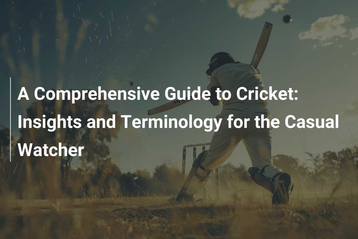A Comprehensive Guide to Cricket: Insights and Terminology for the ...