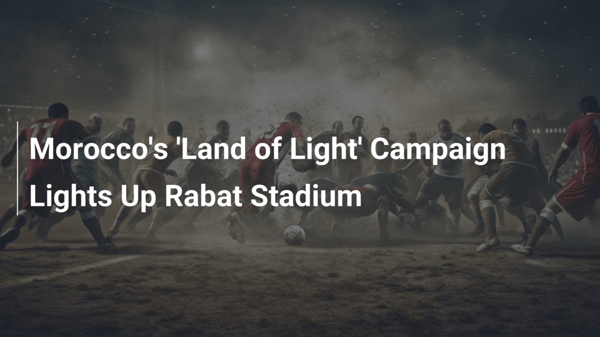 Morocco's 'Land of Light' Campaign Lights Up Rabat Stadium - footboom1.com