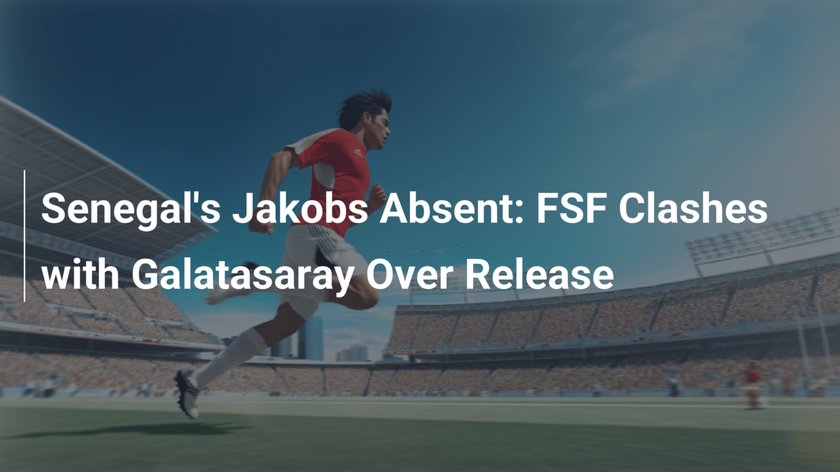 Senegal's Jakobs Absent: FSF Clashes with Galatasaray Over Release ...