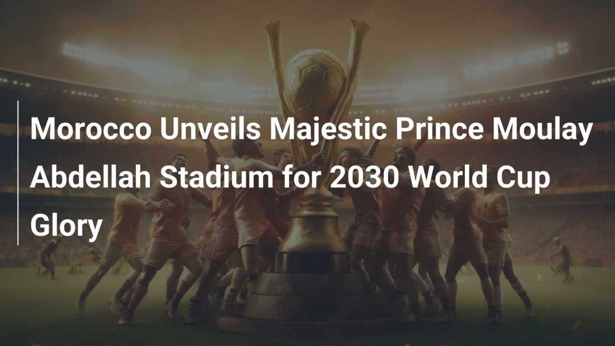 Morocco Unveils Majestic Prince Moulay Abdellah Stadium for 2030 World Cup Glory - footboom1.com