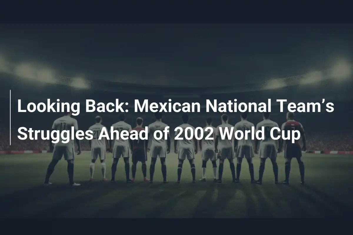 Looking Back: Mexican National Team’s Struggles Ahead of 2002 World Cup ...