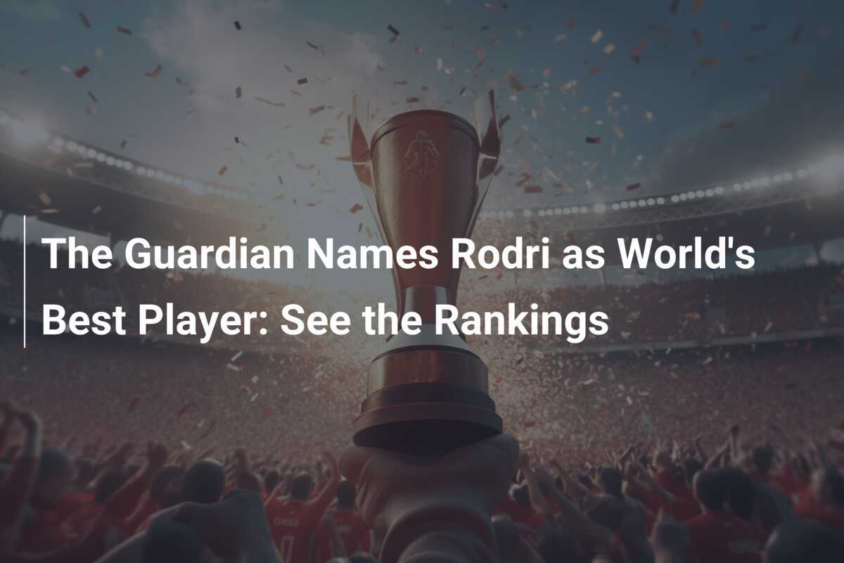 The Guardian Names Rodri as World's Best Player: See the Rankings ...