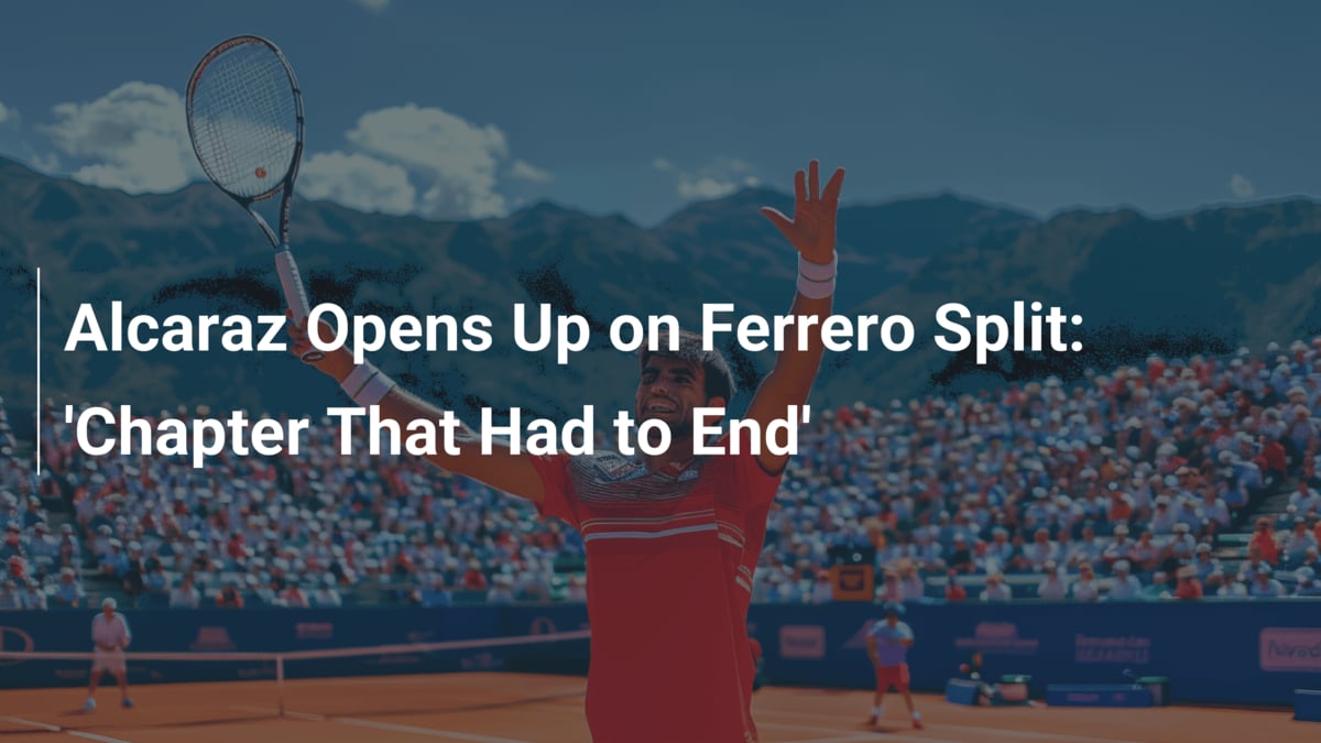Alcaraz Opens Up on Ferrero Split: 'Chapter That Had to End ...
