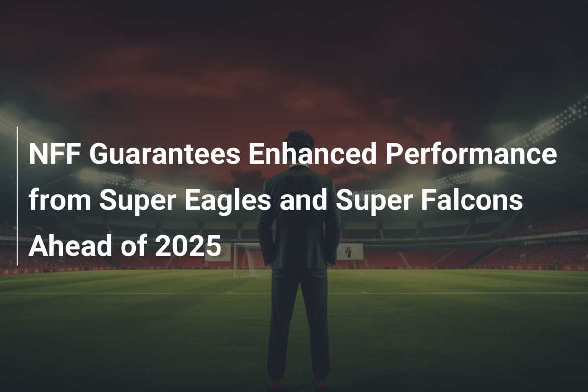 NFF Guarantees Enhanced Performance from Super Eagles and Super Falcons ...