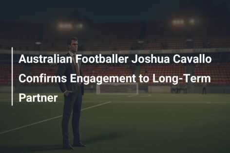 Australian Footballer Joshua Cavallo Confirms Engagement to Long-Term ...