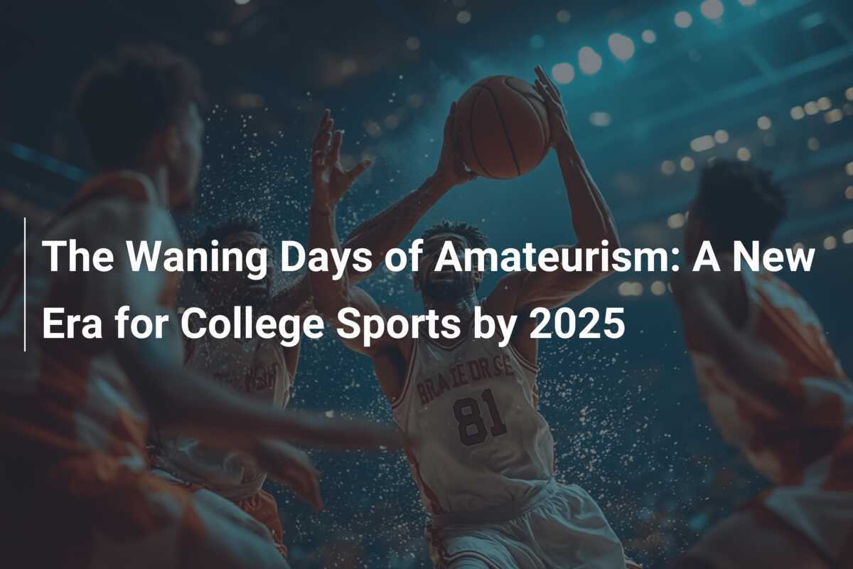The Waning Days of Amateurism: A New Era for College Sports by 2025 ...