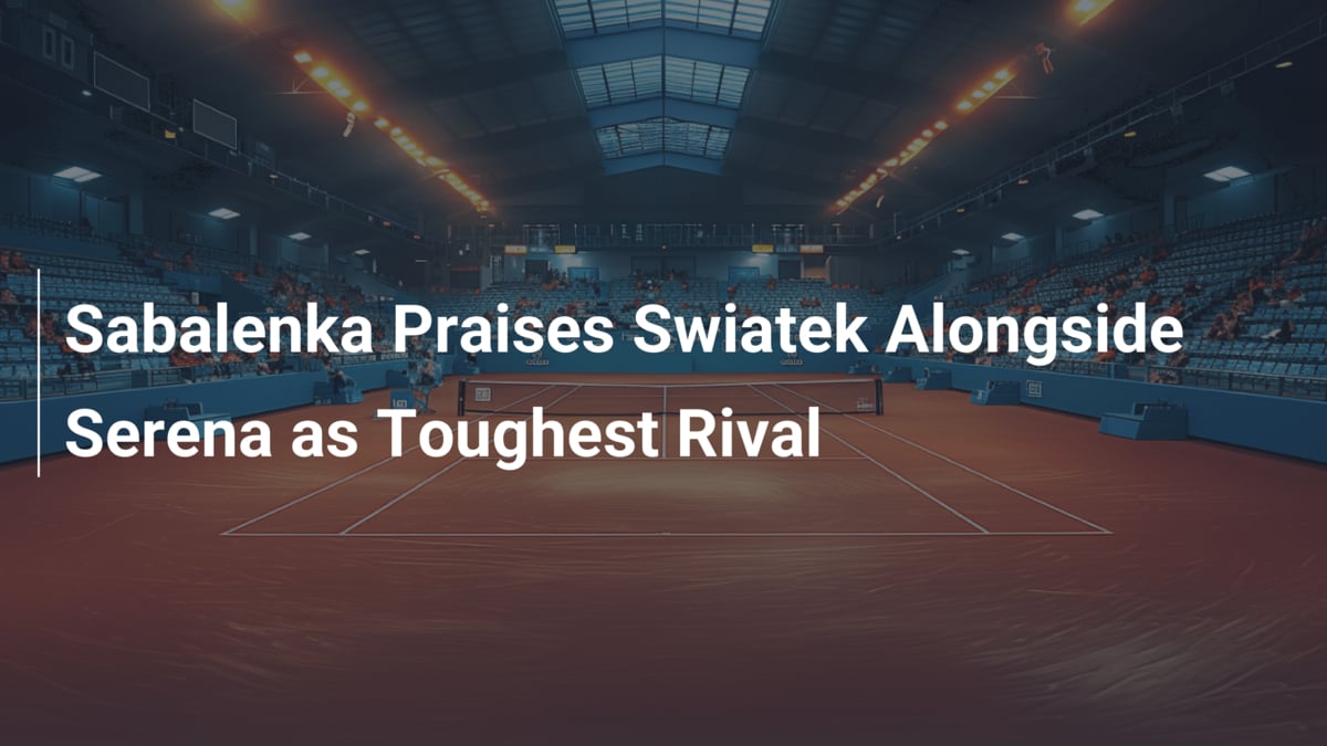 Sabalenka Praises Swiatek Alongside Serena as Toughest Rival ...