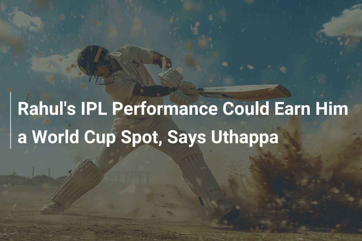 Rahul's IPL Performance Could Earn Him a World Cup Spot, Says Uthappa - azscore.com