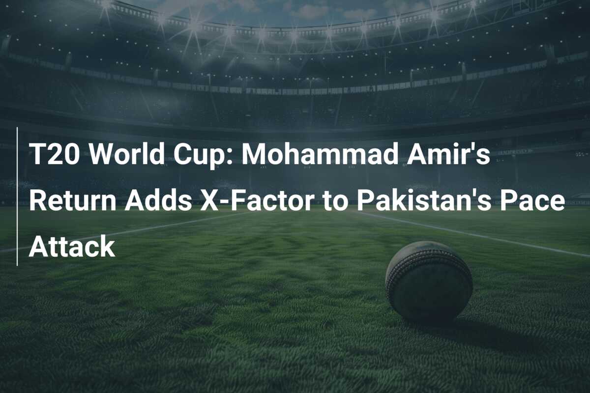 T20 World Cup: Mohammad Amir's Return Adds X-Factor to Pakistan's Pace ...