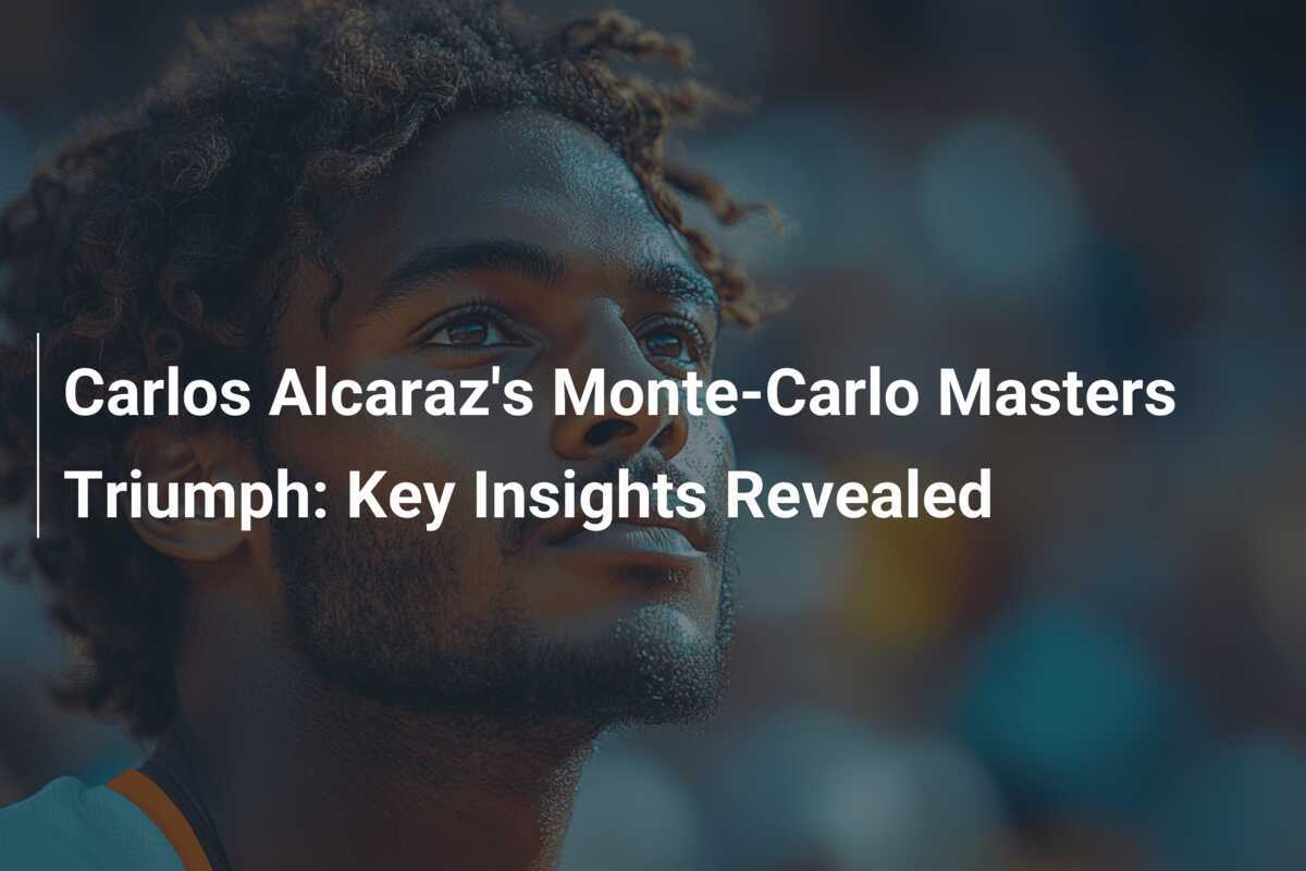 Carlos Alcaraz's Monte-Carlo Masters Triumph: Key Insights Revealed ...
