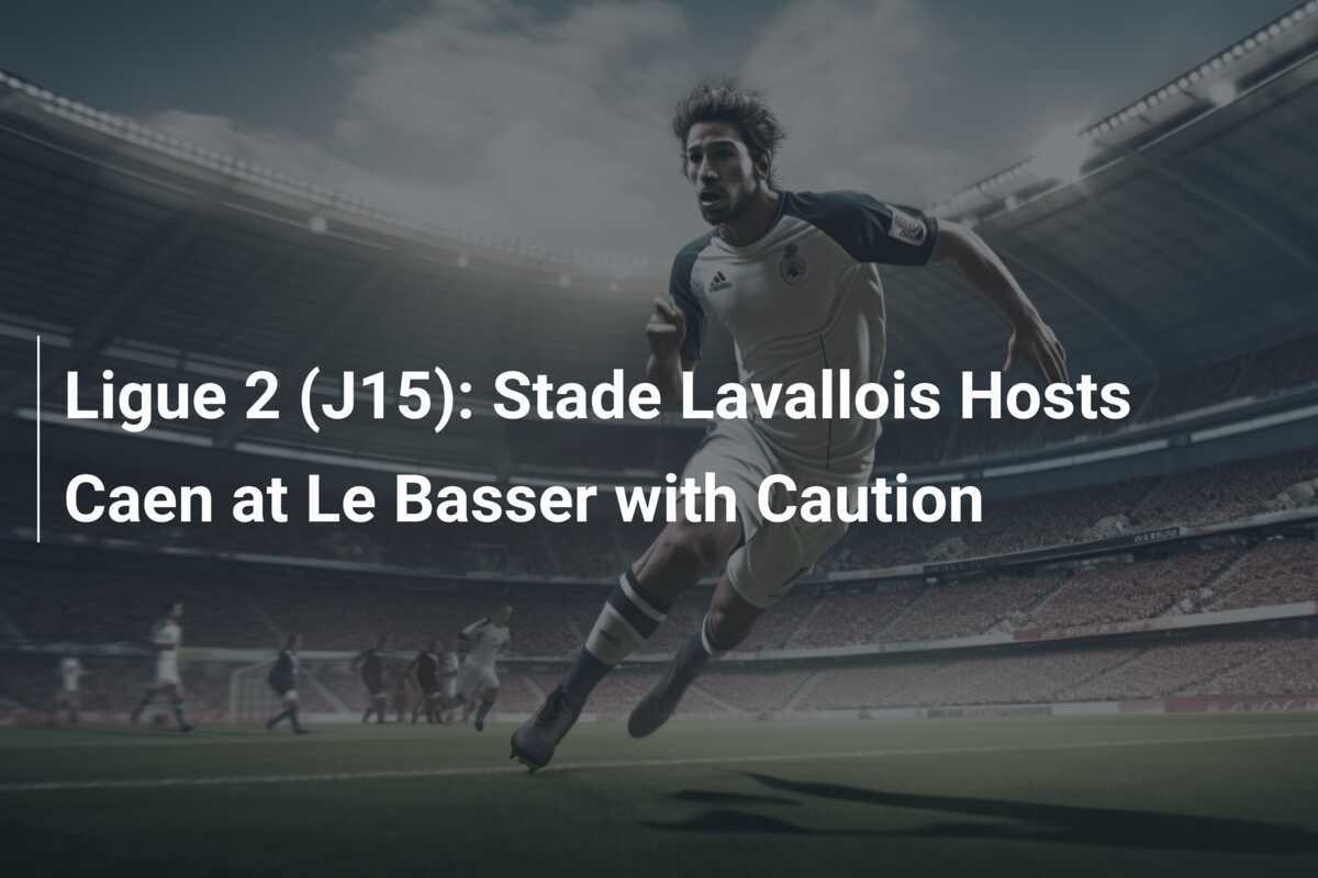 Ligue 2 (J15): Stade Lavallois Hosts Caen at Le Basser with Caution - footboom1.com
