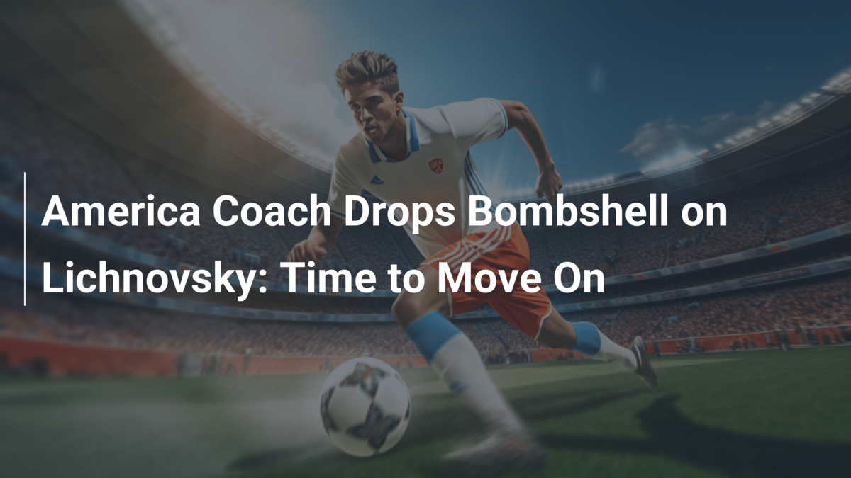America Coach Drops Bombshell on Lichnovsky: Time to Move On ...