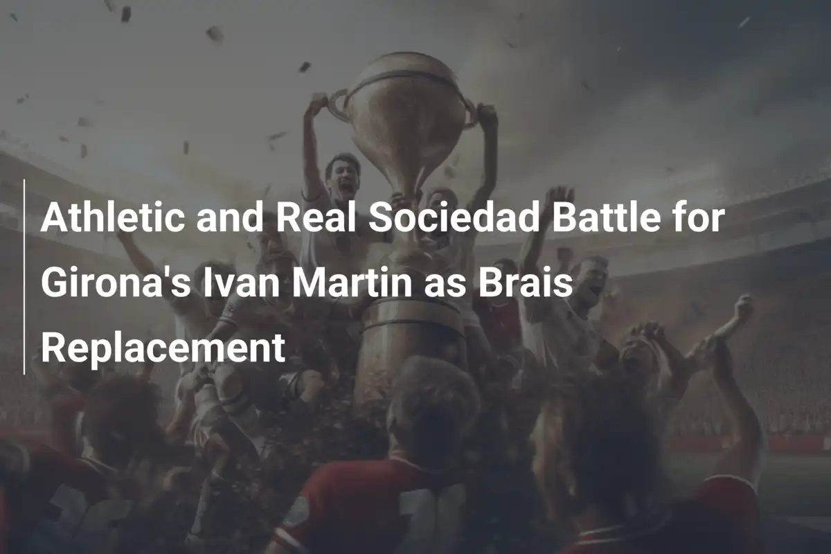 Athletic and Real Sociedad Battle for Girona's Ivan Martin as Brais ...