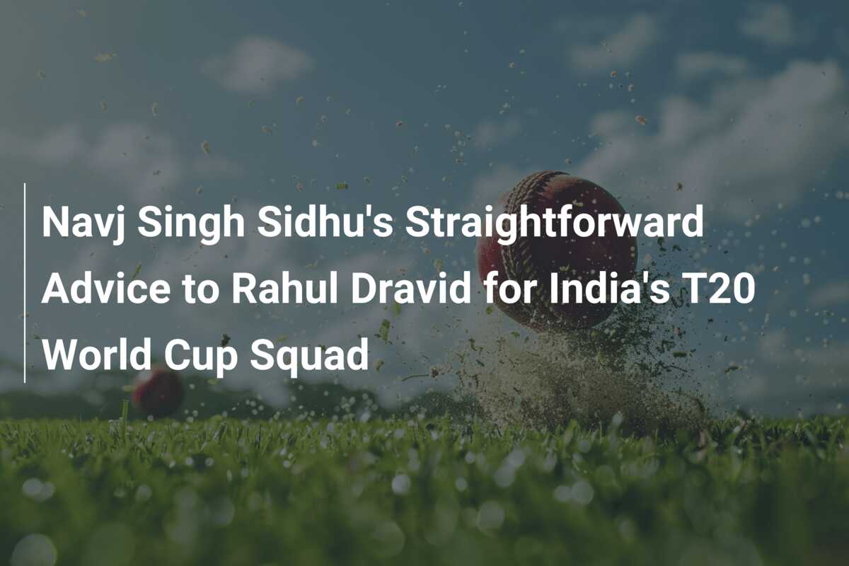 Navj Singh Sidhu's Straightforward Advice to Rahul Dravid for India's ...