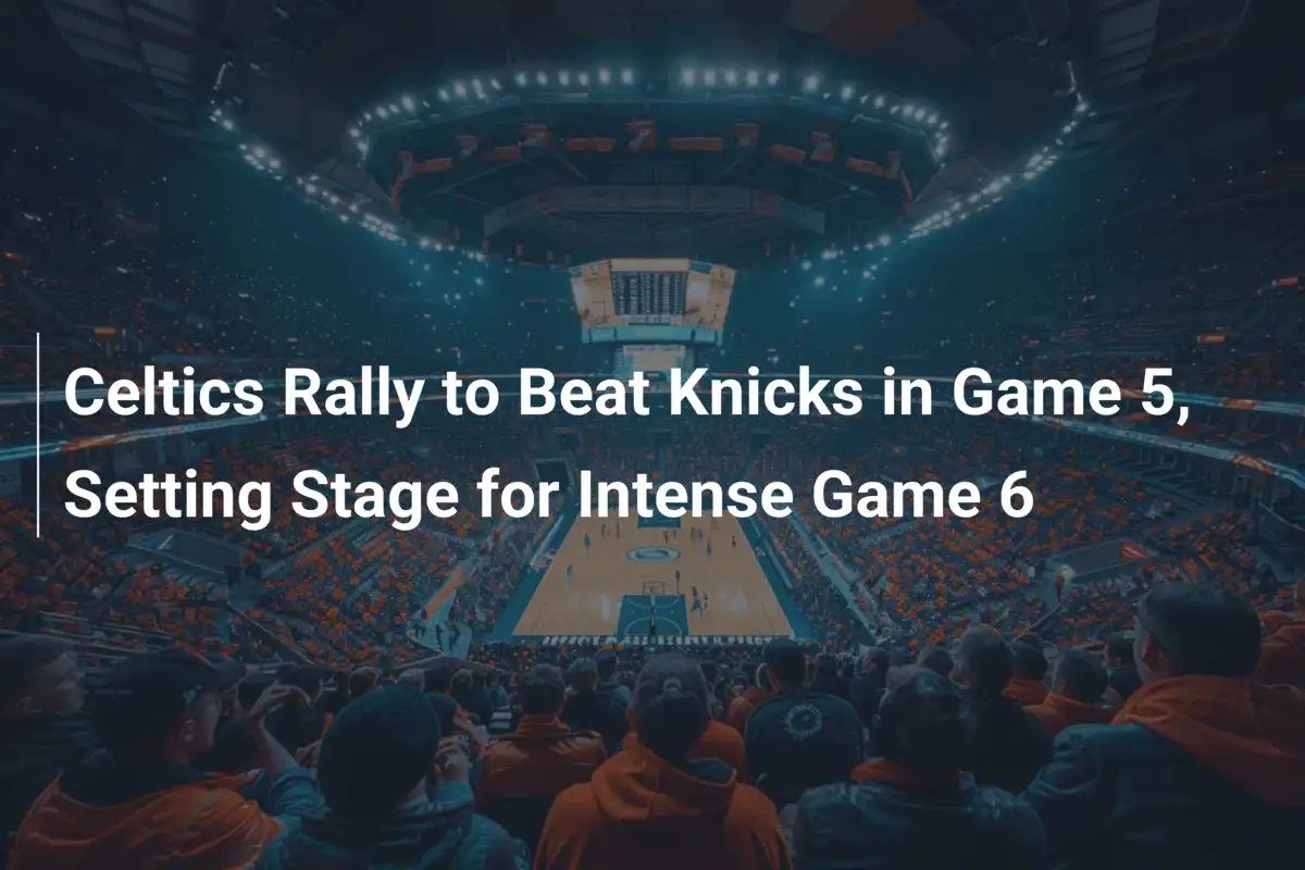 Celtics Rally to Beat Knicks in Game 5, Setting Stage for Intense Game 6 - footboom1.com