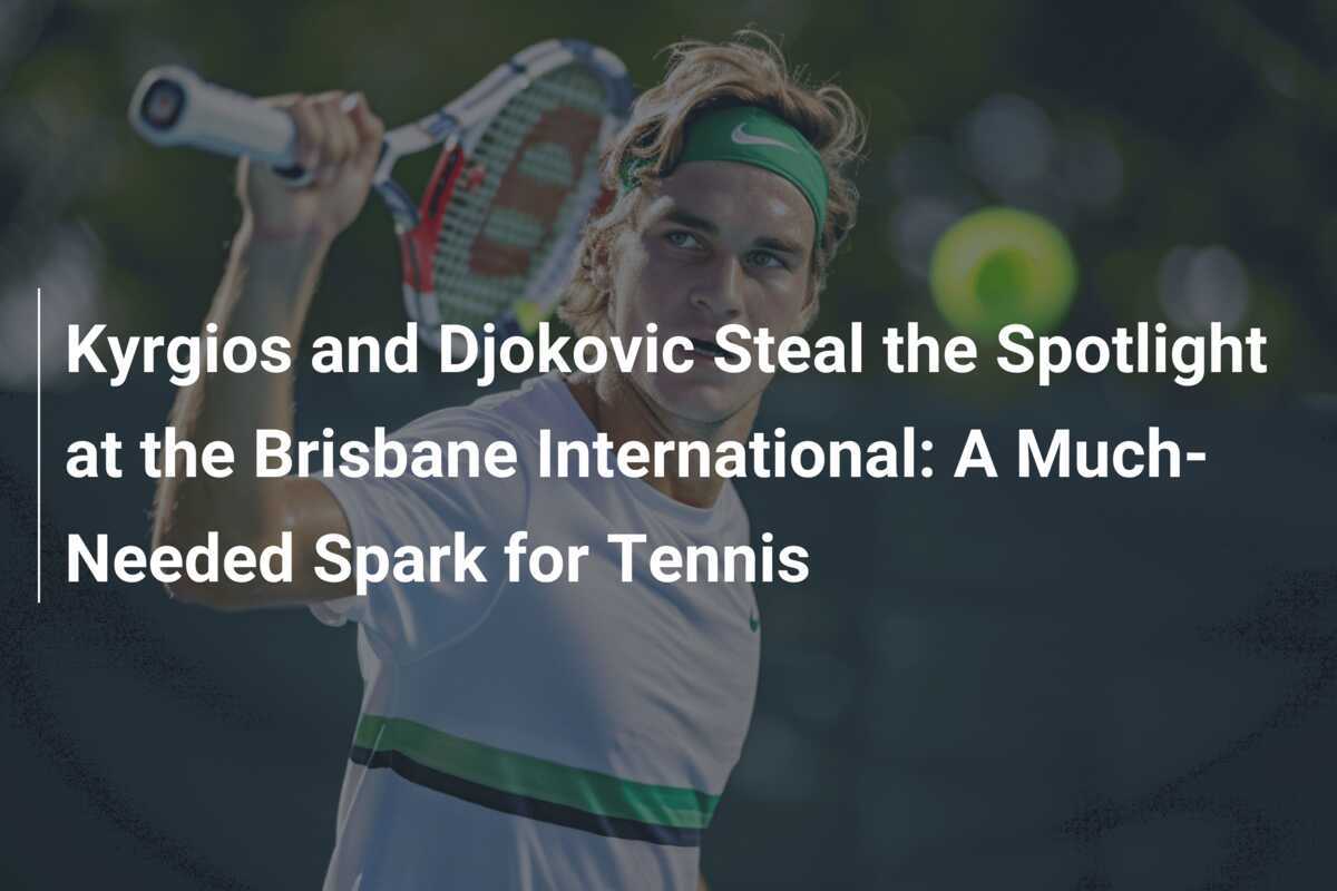 Kyrgios and Djokovic Steal the Spotlight at the Brisbane International ...
