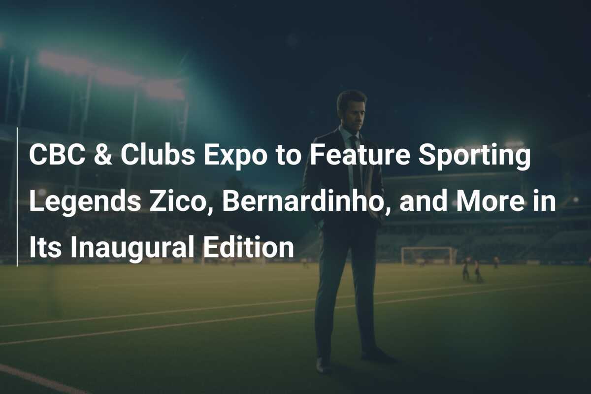 CBC & Clubs Expo to Feature Sporting Legends Zico, Bernardinho, and ...