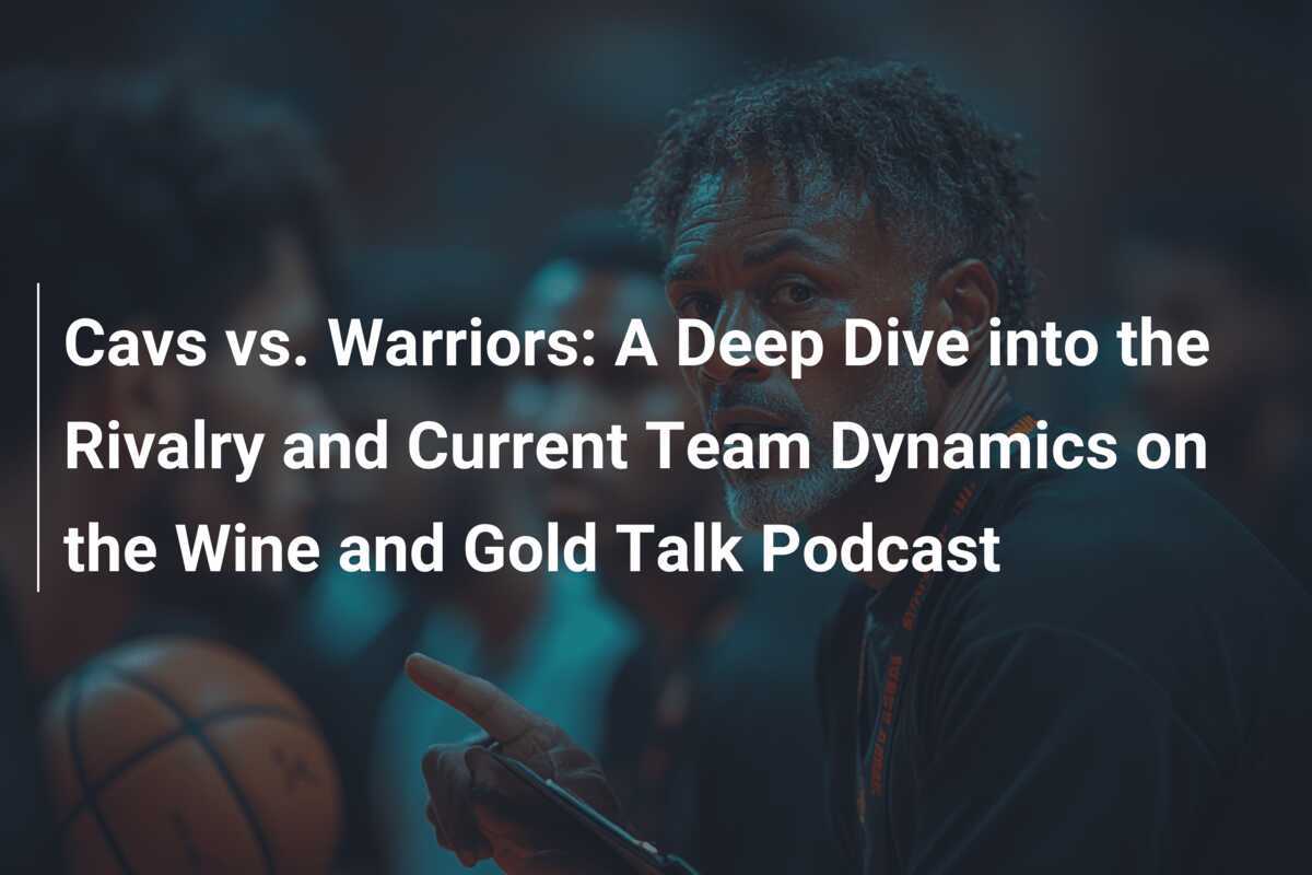 Cavs vs. Warriors: A Deep Dive into the Rivalry and Current Team Dynamics on the Wine and Gold ...