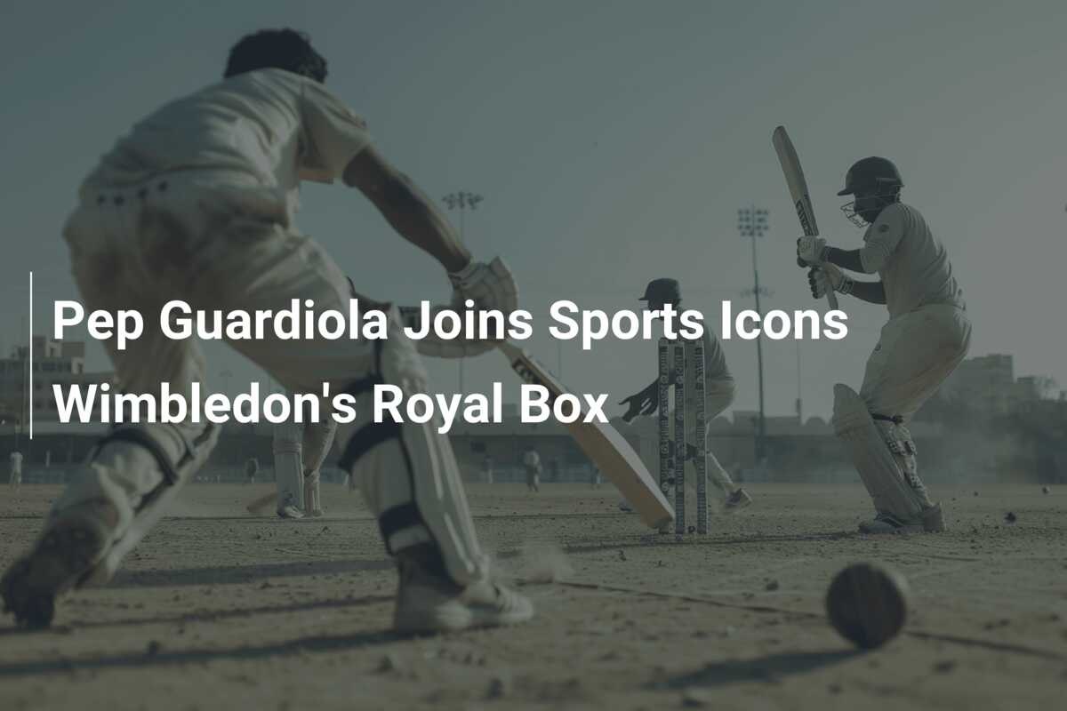 Pep Guardiola Joins Sports Icons Wimbledon’s Royal Box - azscore.com
