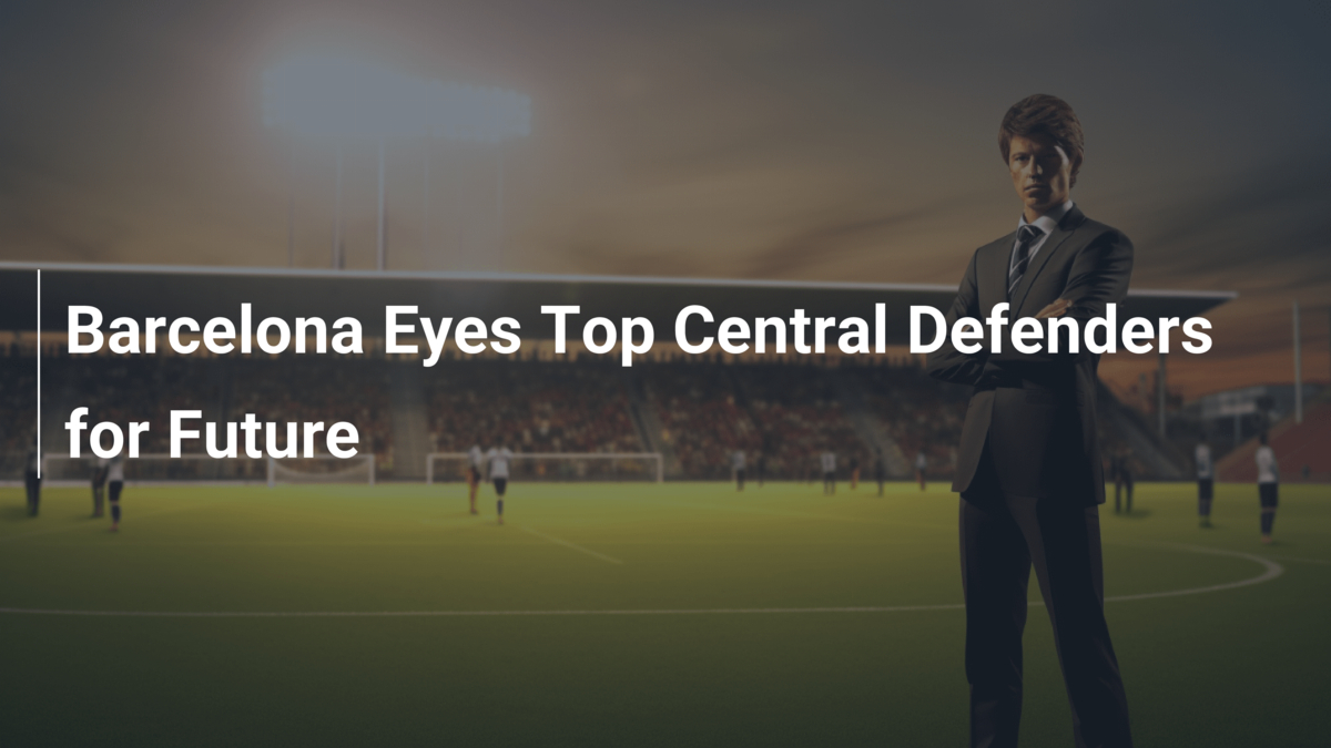 Barcelona Eyes Top Central Defenders for Future - footboom1.com