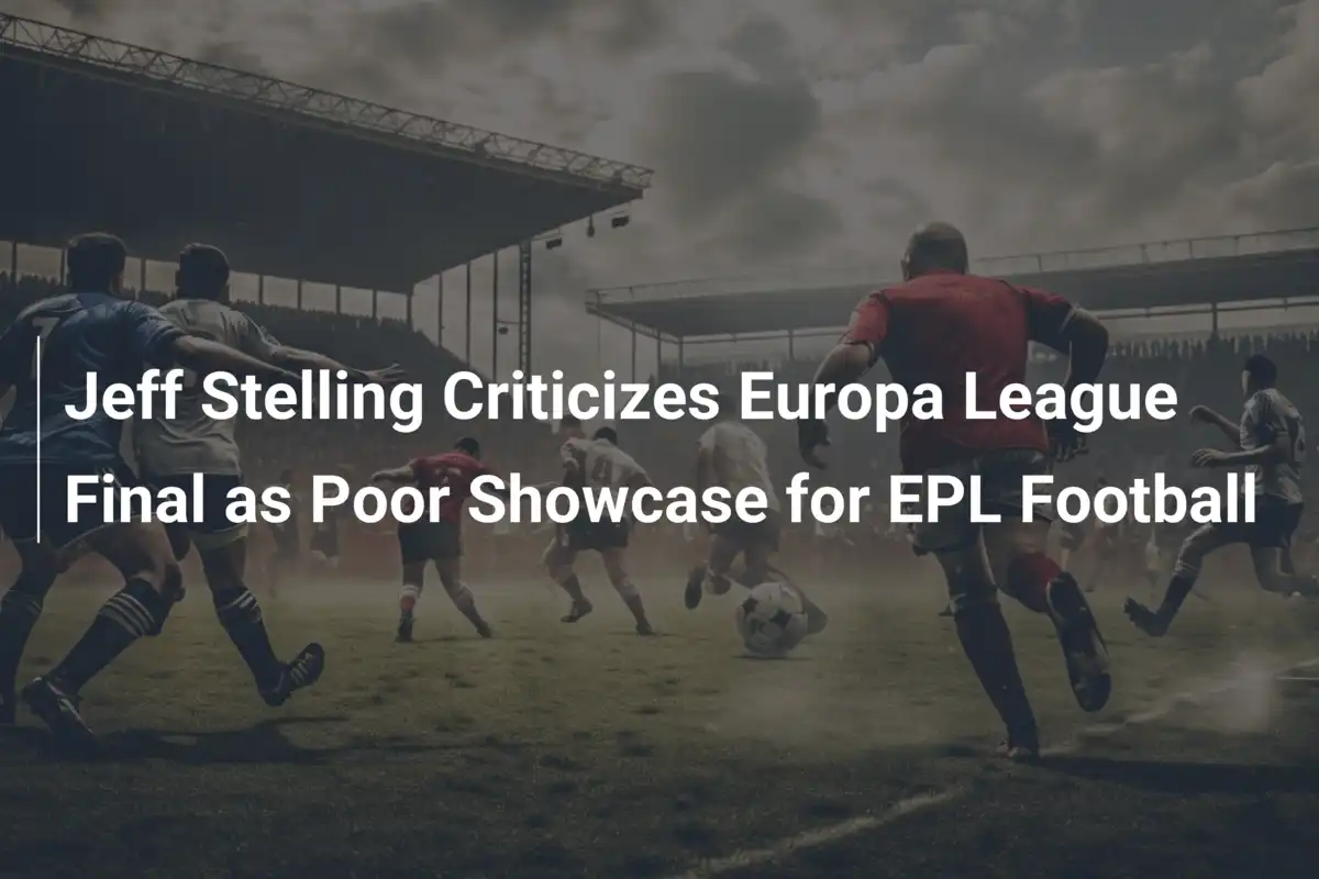 Jeff Stelling Criticizes Europa League Final as Poor Showcase for EPL Football - footboom1.com