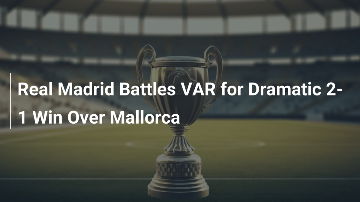 Real Madrid lucha contra el VAR en dramática victoria 2-1 ante Mallorca ...