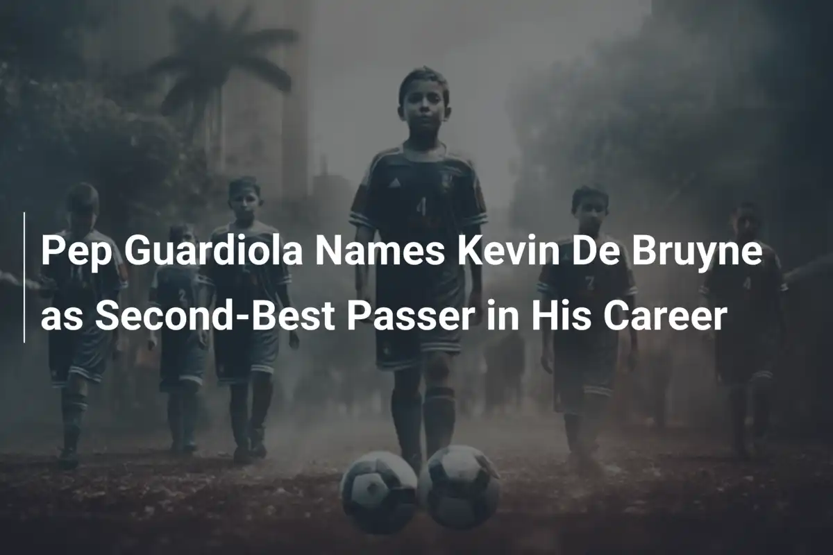 Pep Guardiola Names Kevin De Bruyne as Second-Best Passer in His Career ...