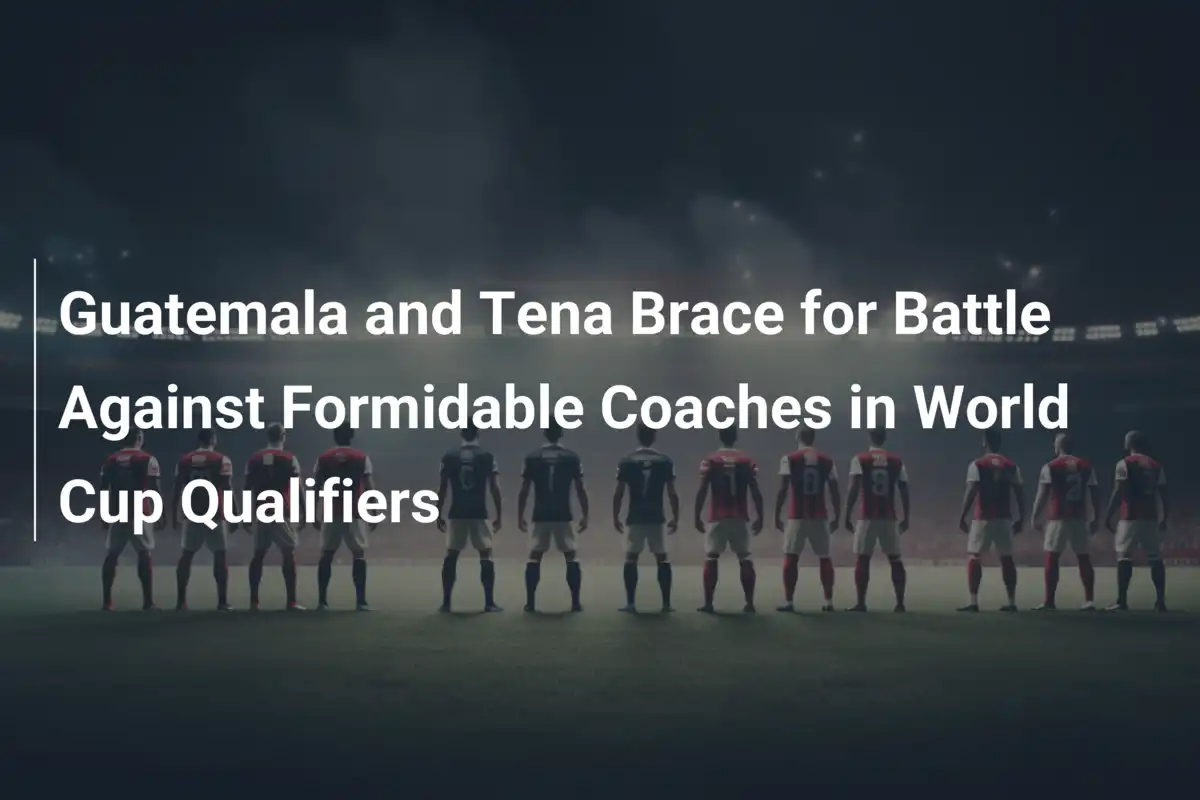 Guatemala and Tena Brace for Battle Against Formidable Coaches in World ...