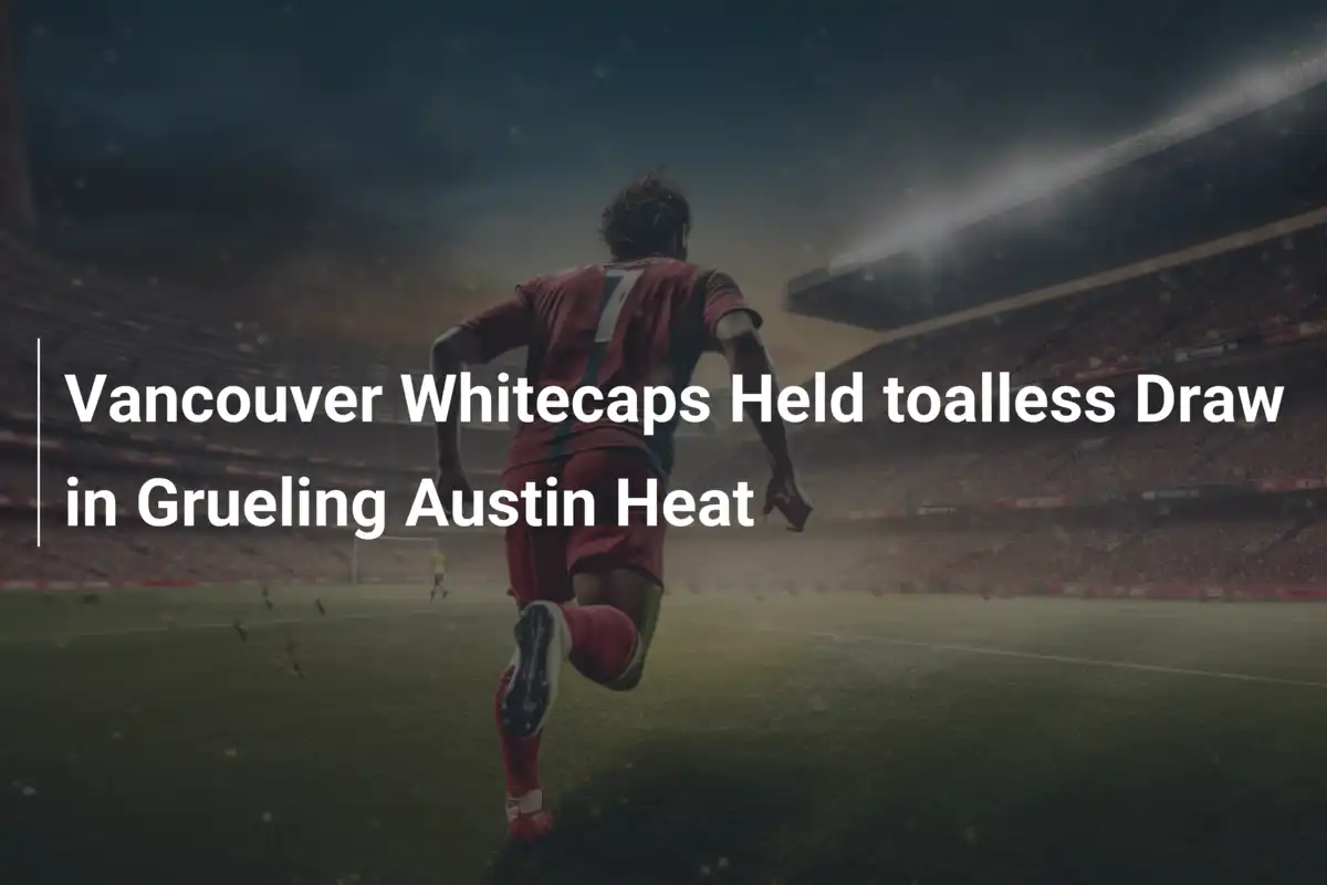 Vancouver Whitecaps Held toalless Draw in Grueling Austin Heat ...