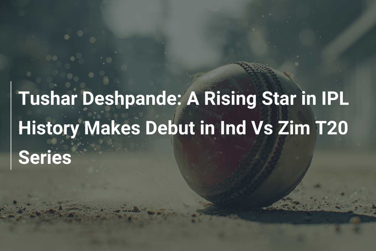 Tushar Deshpande: A Rising Star in IPL History Makes Debut in Ind Vs ...