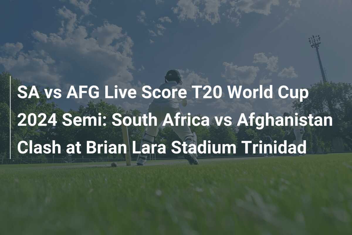 SA vs AFG Live Score T20 World Cup 2024 Semi: South Africa vs Afghanistan Clash at Brian Lara ...