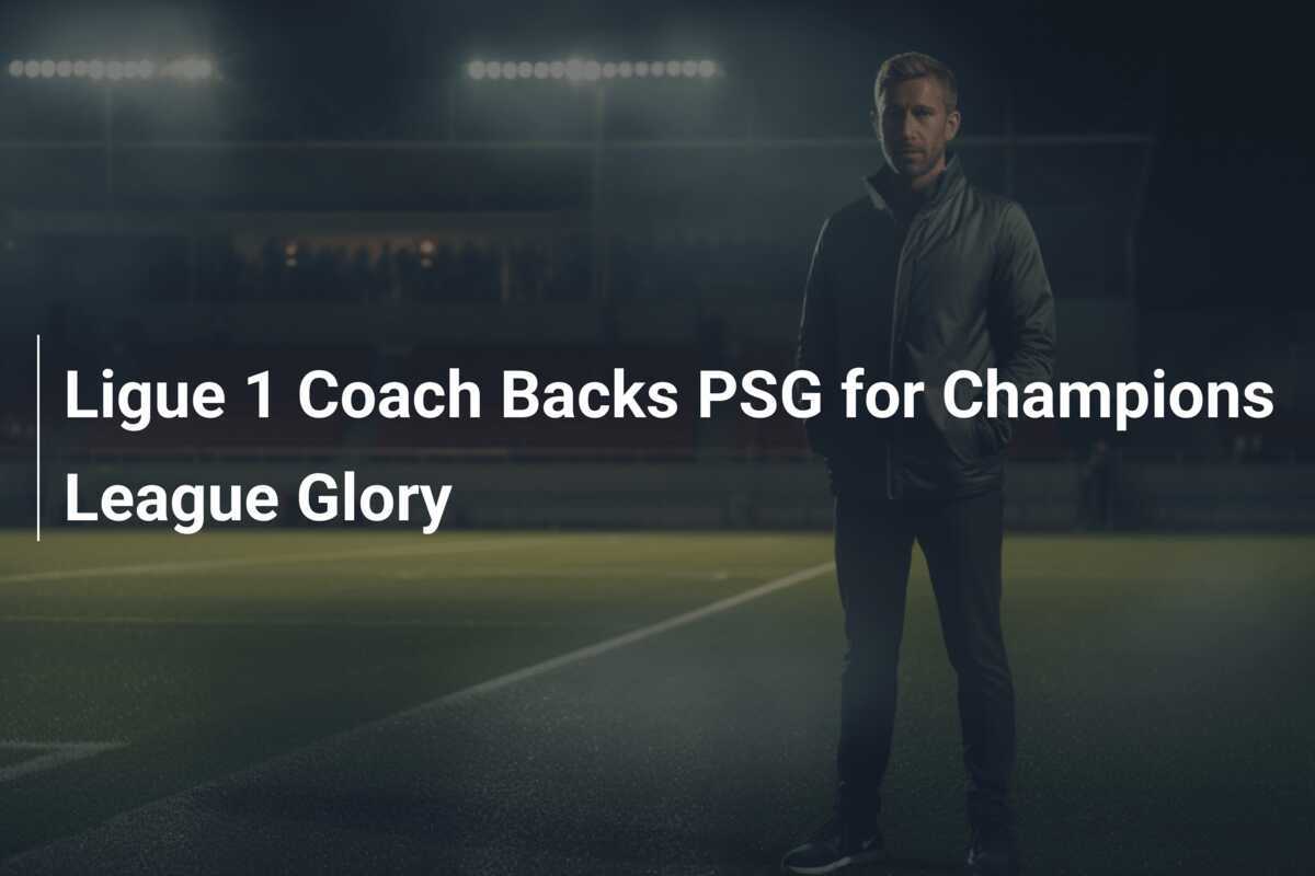 Ligue 1 Coach Backs PSG for Champions League Glory - footboom1.com