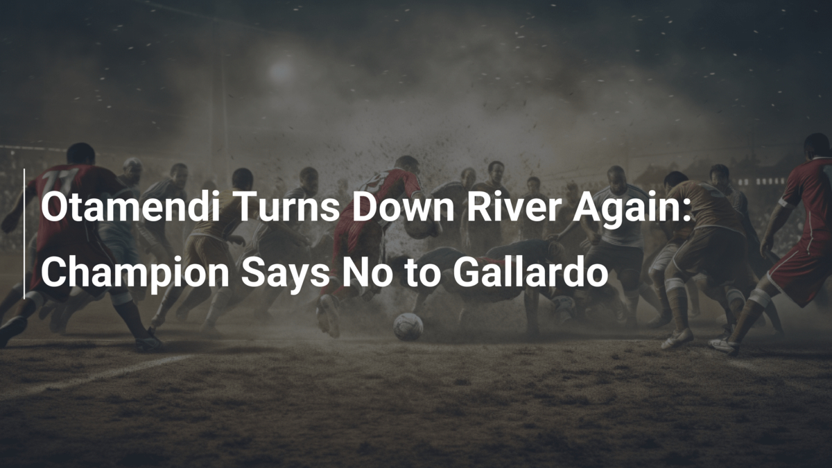 Otamendi Turns Down River Again: Champion Says No to Gallardo ...