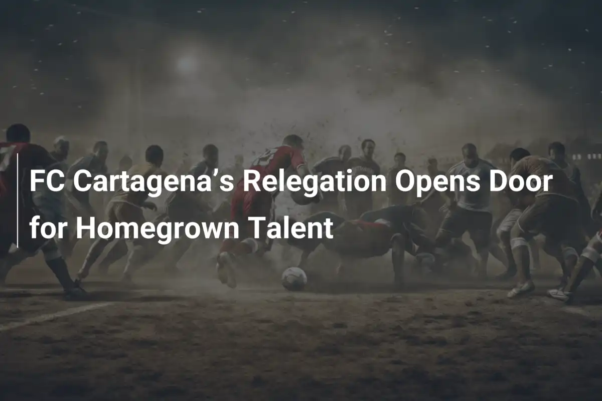 FC Cartagena’s Relegation Opens Door for Homegrown Talent - footboom1.com