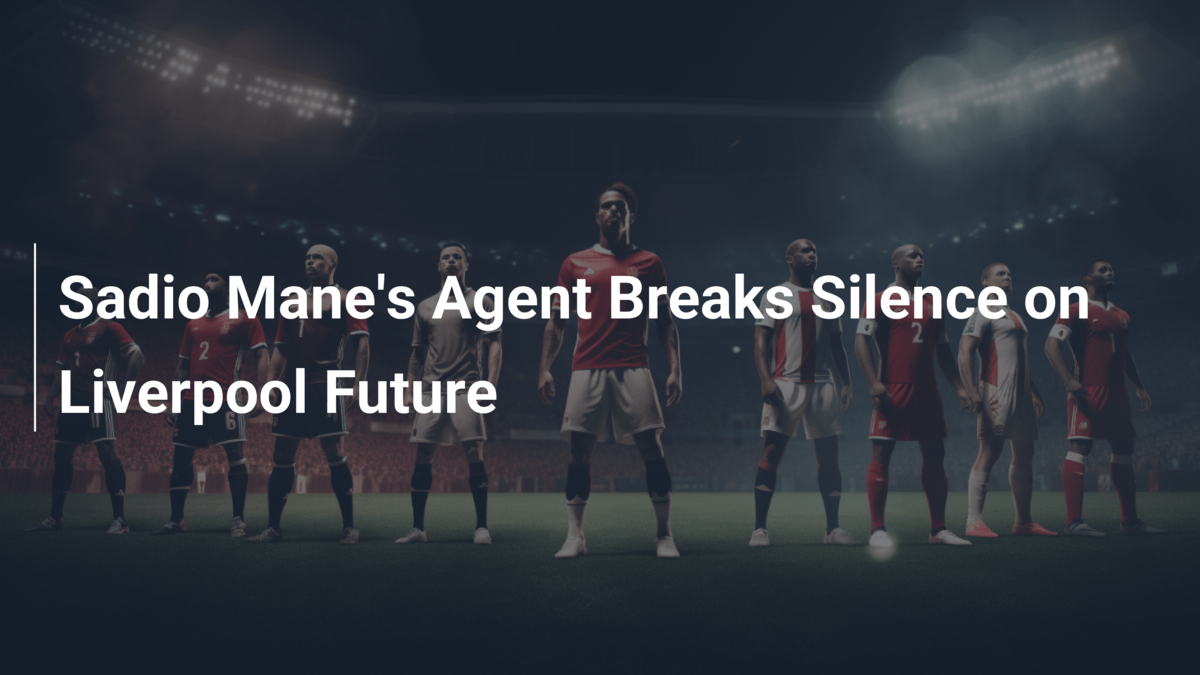 Sadio Mane's Agent Breaks Silence on Liverpool Future - footboom1.com