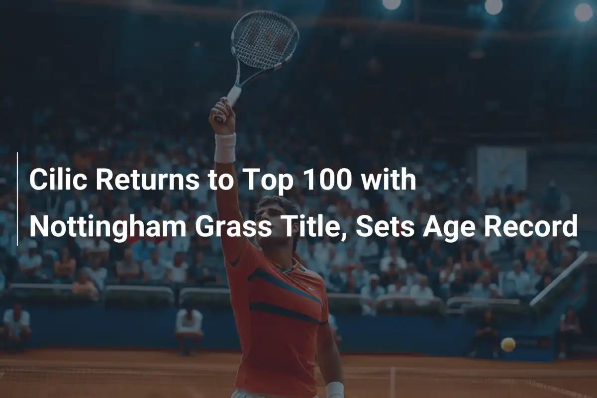 Cilic Returns to Top 100 with Nottingham Grass Title, Sets Age Record ...