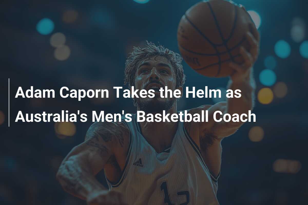 Adam Caporn Takes the Helm as Australia's Men's Basketball Coach ...