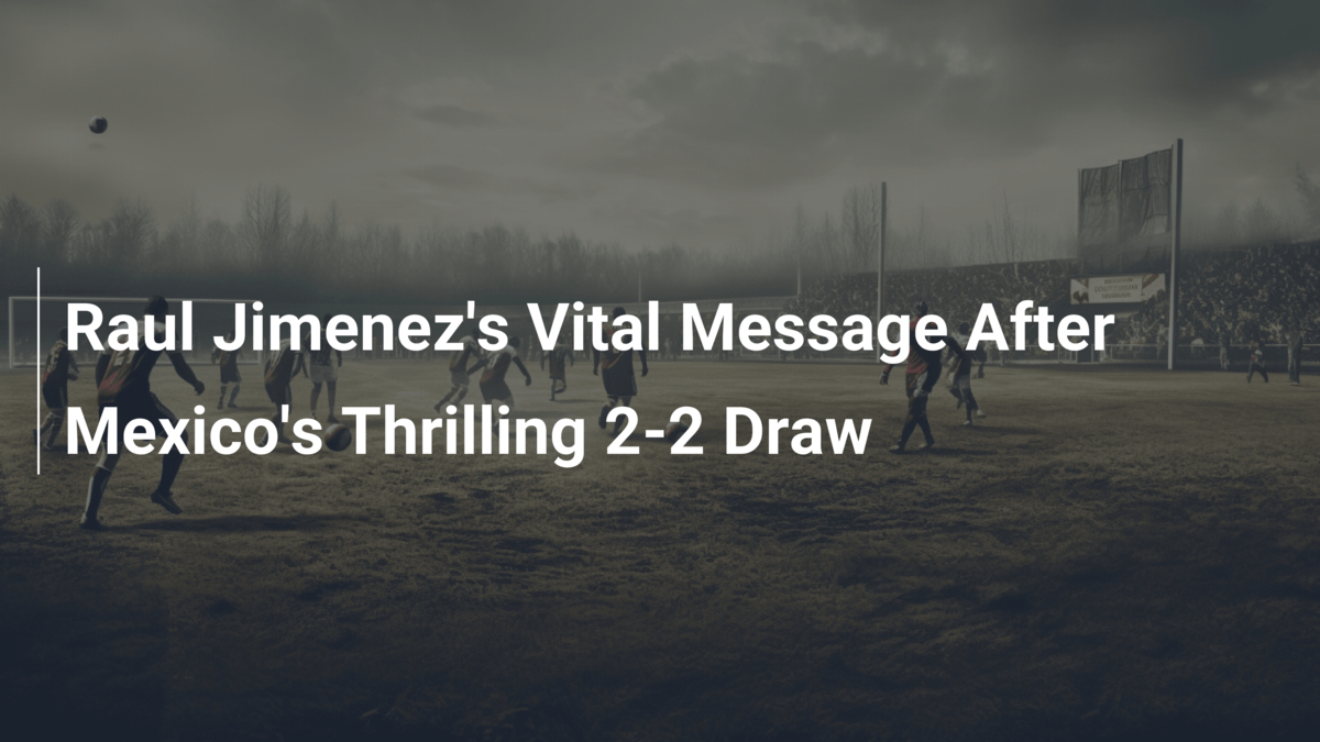Raul Jimenez's Vital Message After Mexico's Thrilling 2-2 Draw ...
