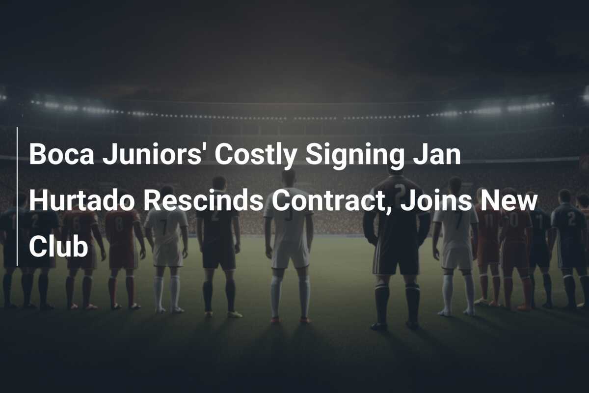 Jan Hurtado, el fichaje costoso de Boca Juniors, rescinde su contrato y ...