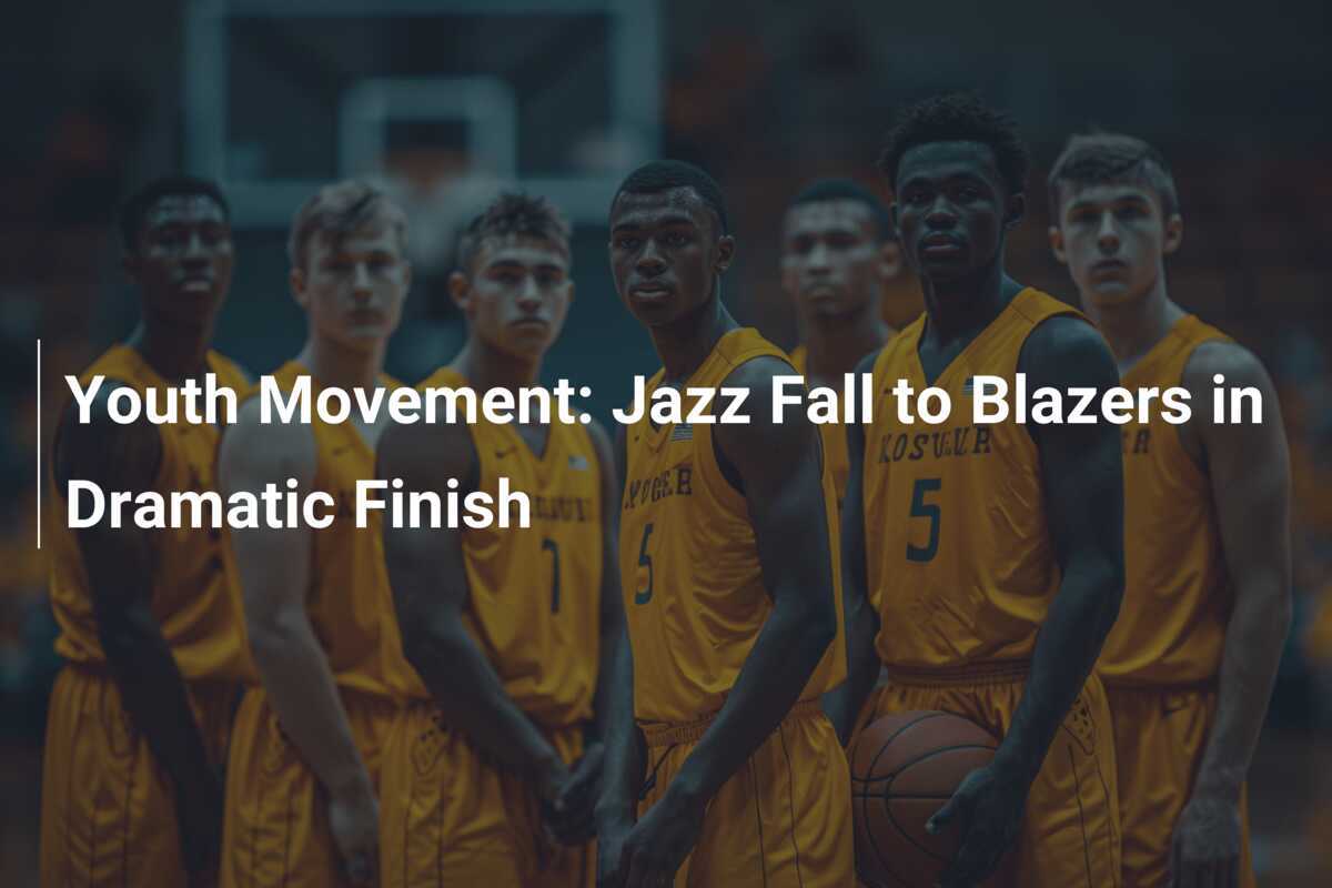 Youth Movement: Jazz Fall to Blazers in Dramatic Finish - footboom1.com