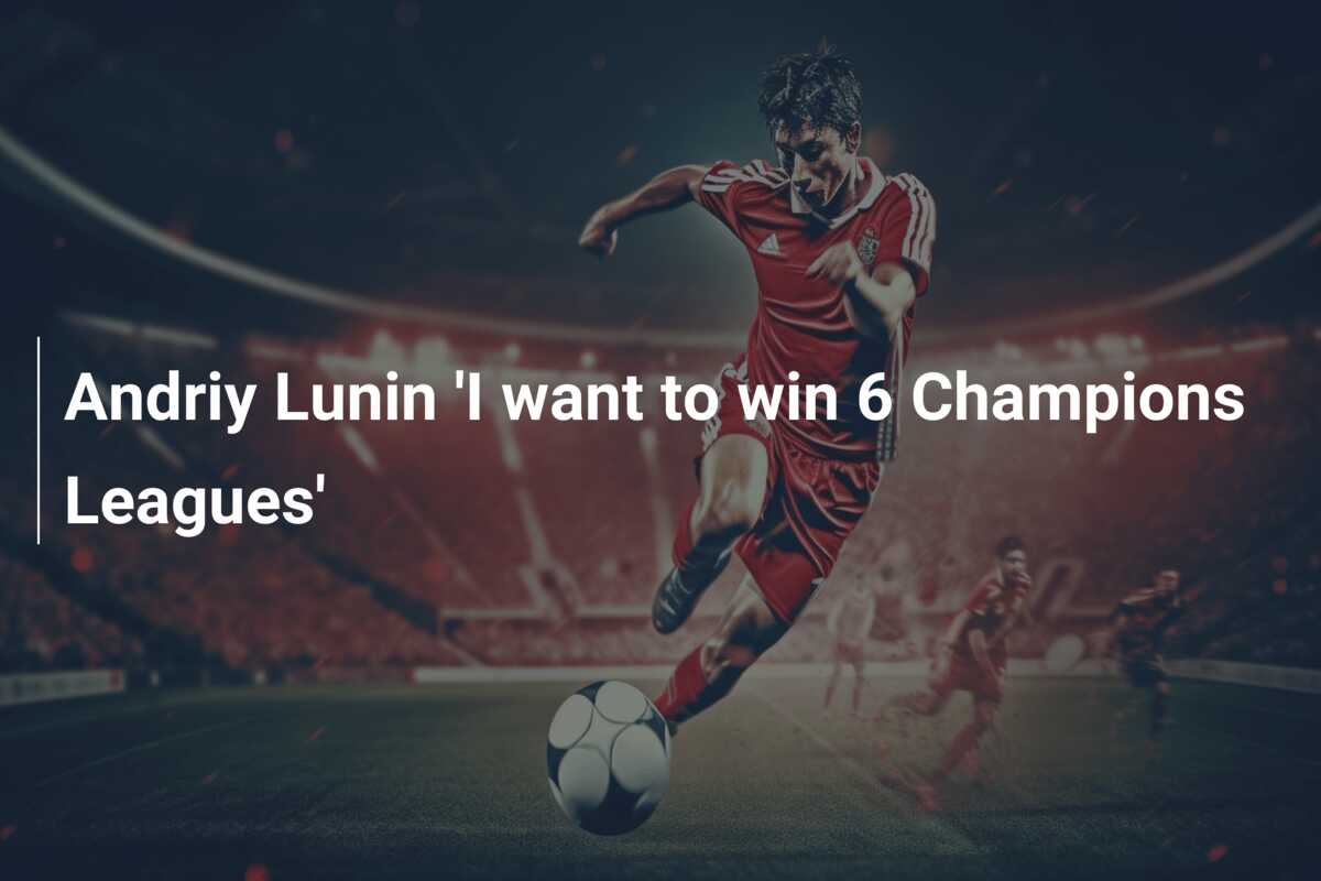 Andriy Lunin 'Ik wil 6 Champions Leagues winnen' - azscore.com