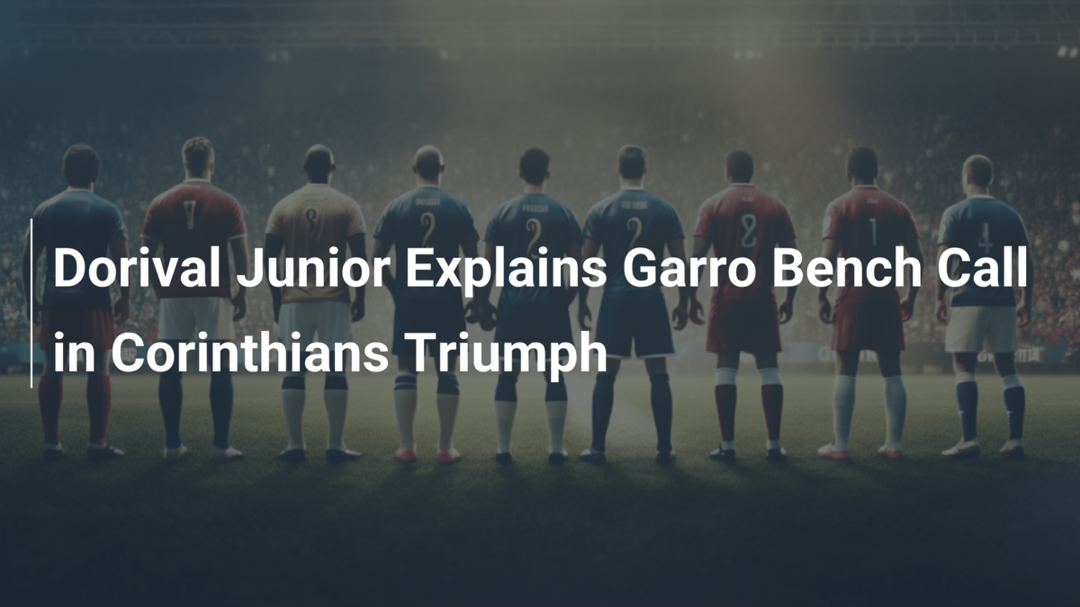 Dorival Júnior erklärt Garros Bankrolle im Corinthians-Triumph ...