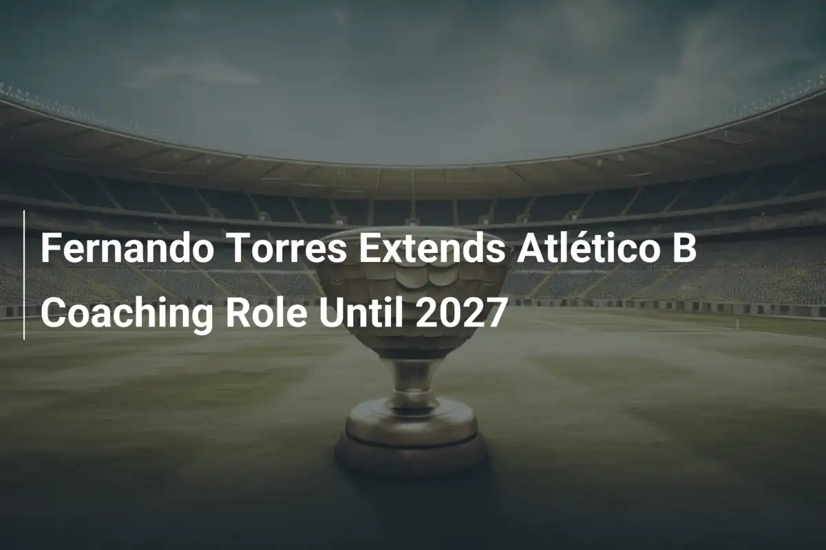 Fernando Torres prolonge son aventure à la tête de l’Atlético B jusqu ...