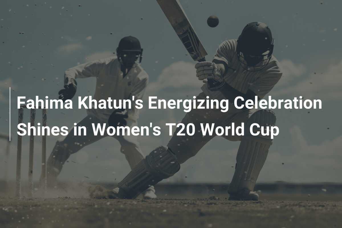 Fahima Khatun's Energizing Celebration Shines in Women's T20 World Cup - azscore.com