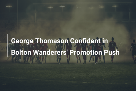 George Thomason Confident in Bolton Wanderers' Promotion Push - azscore.com