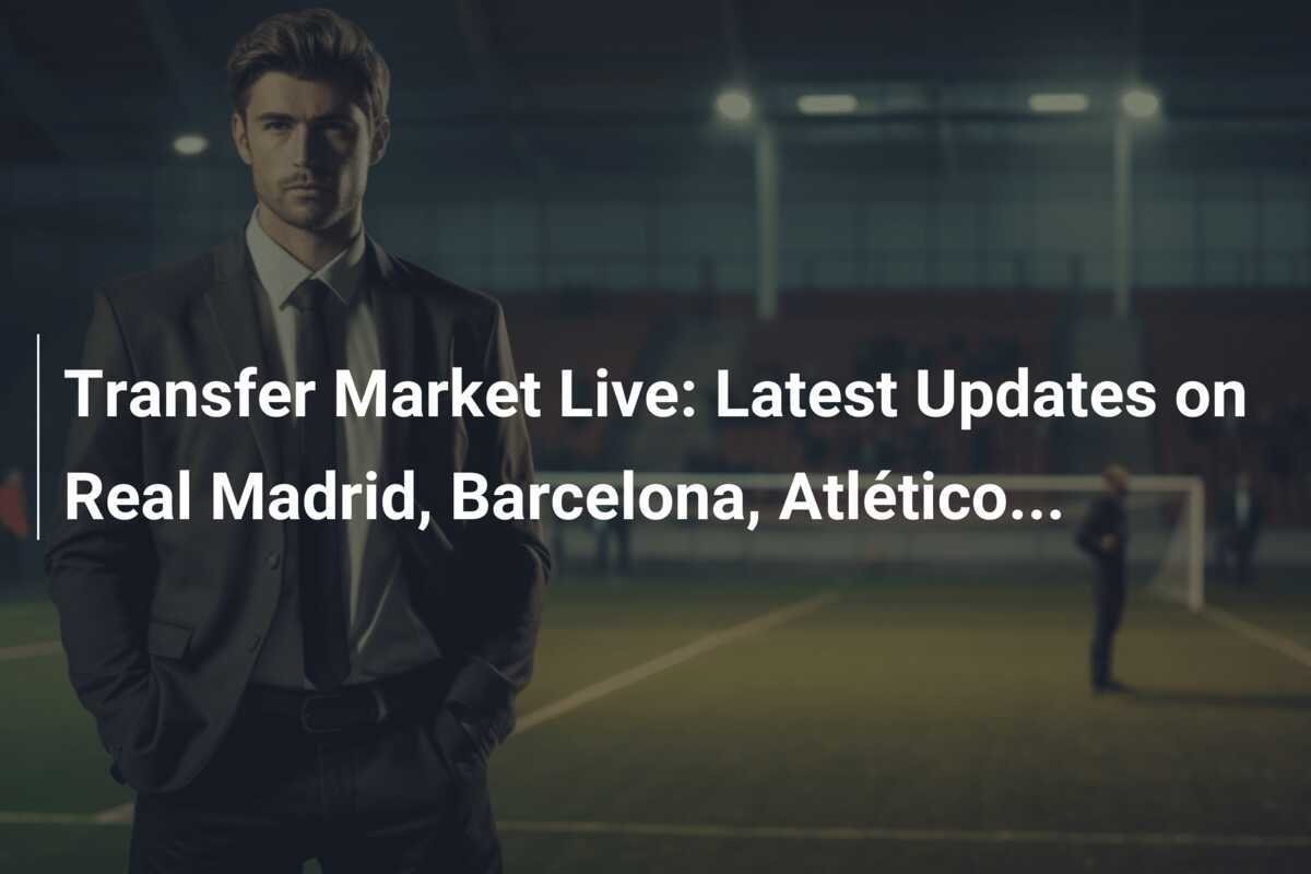Transfermarkt Live: Neueste Updates zu Real Madrid, Barcelona, Atlético ...