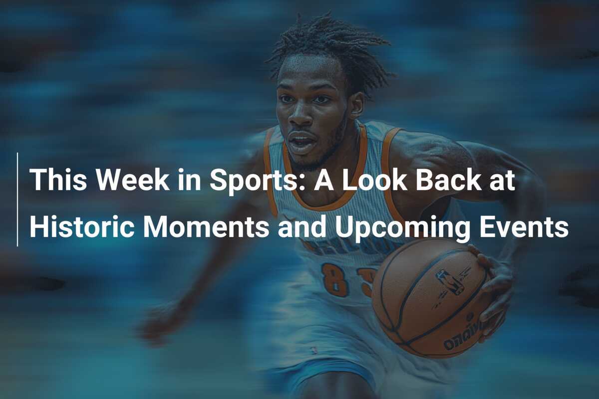 This Week in Sports: A Look Back at Historic Moments and Upcoming ...