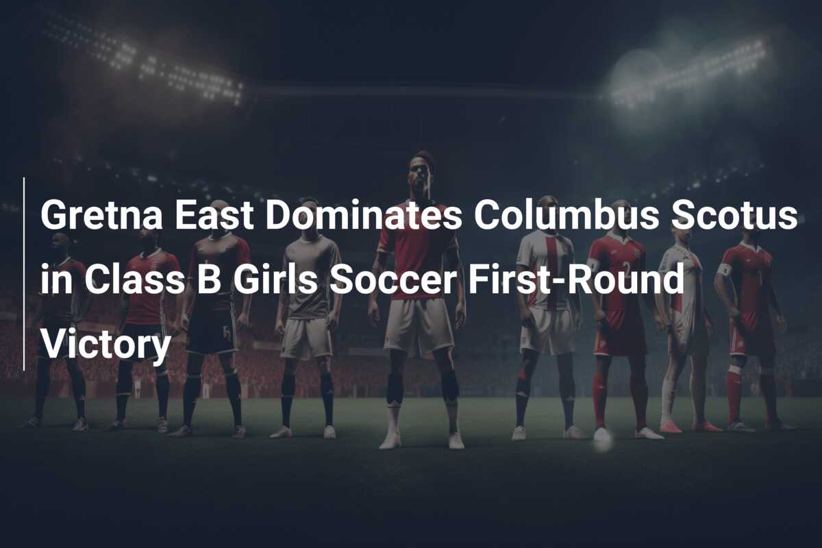 Gretna East Dominates Columbus Scotus in Class B Girls Soccer First ...