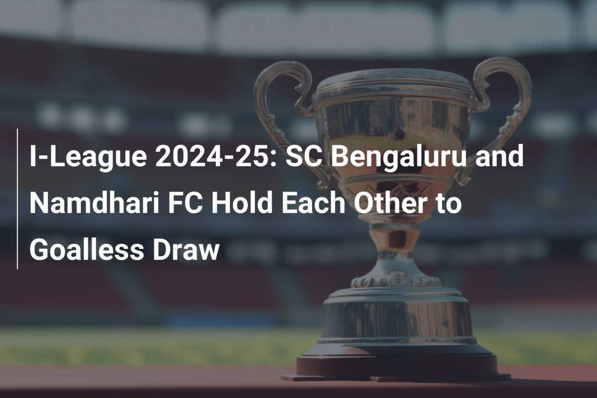 I-League 2024-25: SC Bengaluru and Namdhari FC Hold Each Other to ...