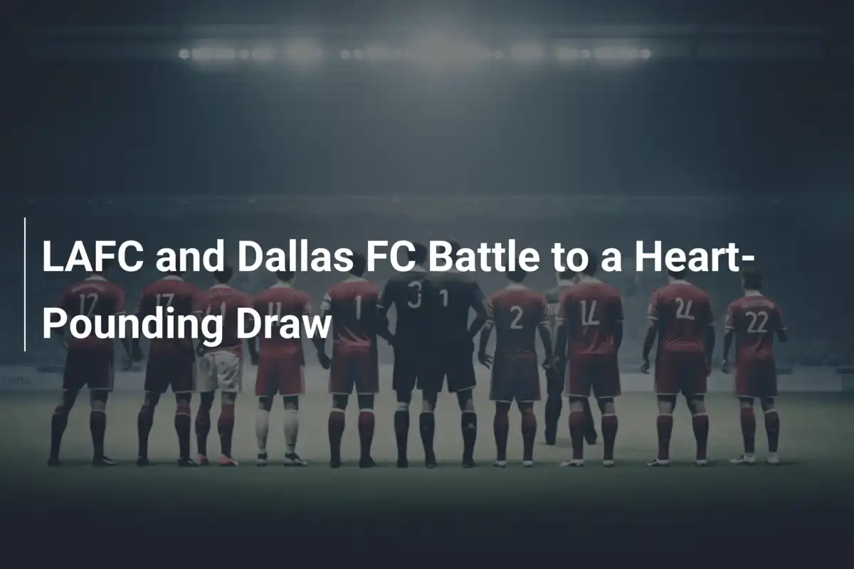 LAFC and Dallas FC Battle to a Heart-Pounding Draw - footboom1.com